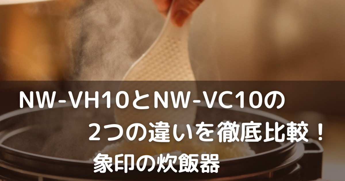 NW-VH10とNW-VC10の2つの違いを徹底比較！象印の炊飯器 | 家電ナビ