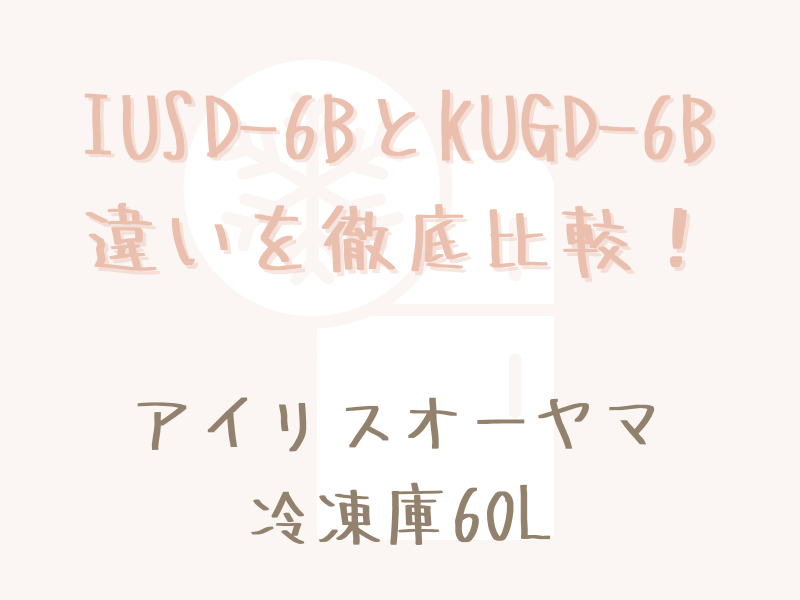 IUSD-6BとKUGD-6Bの違いを徹底比較！アイリスオーヤマ冷凍庫 | 家電ナビ