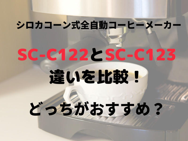 SC-C122とSC-C123の違いを比較！どっちがおすすめ？シロカコーン式全自動コーヒーメーカー | 家電ナビ