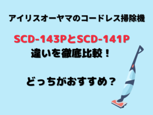 SCD-143PとSCD-141Pの違いを徹底比較！どっちがおすすめ？アイリスオーヤマのコードレス掃除機 | 家電ナビ