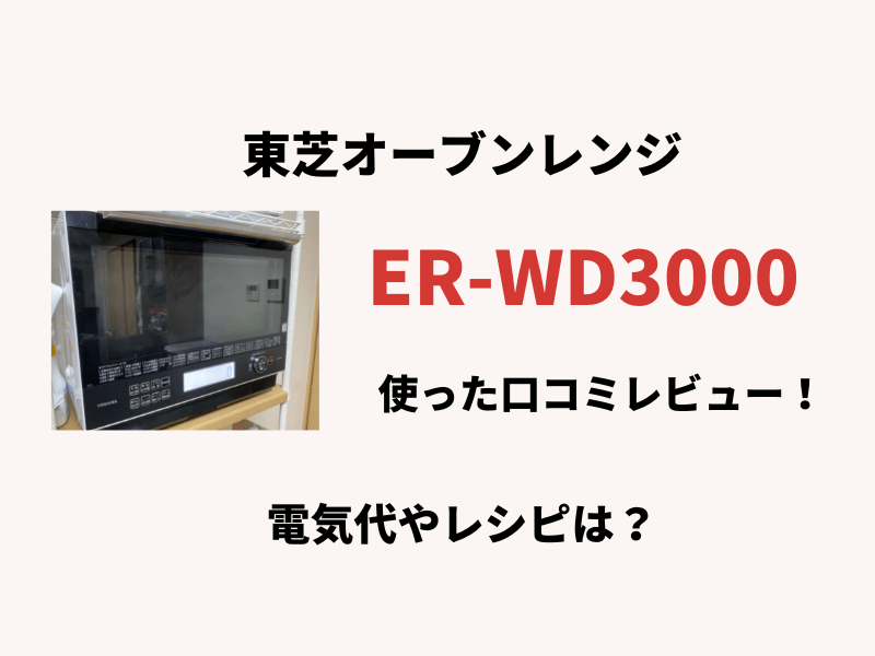 ER-WD3000の口コミ評判レビュー！電気代やレシピは？東芝オーブンレンジ | 家電ナビ