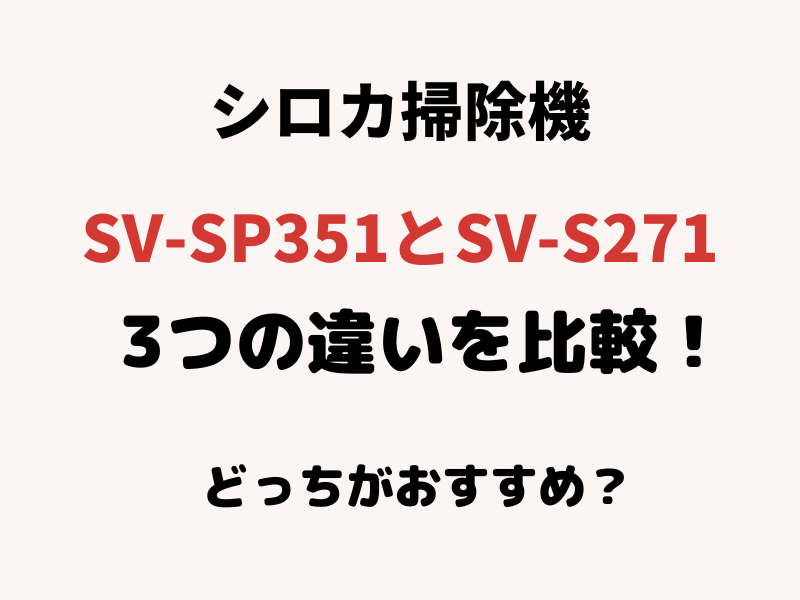 SV-SP351とSV-S271の違いを比較！どっちがおすすめ？シロカ掃除機 | 家電ナビ