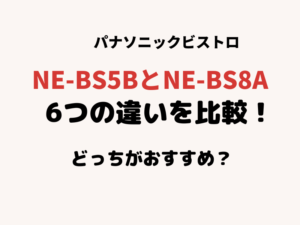 NE-BS5BとNE-BS8Aの違いを比較！どっちがおすすめ？パナソニックビストロ | 家電ナビ