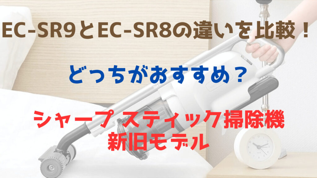 EC-SR9とEC-SR8の違いを比較！どっちがおすすめ？シャープ スティック掃除機新旧モデル | 家電ナビ