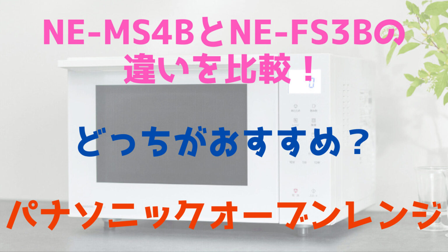 NE-MS4BとNE-FS3Bの違いを比較！どっちがおすすめ？パナソニックオーブンレンジ | 家電ナビ