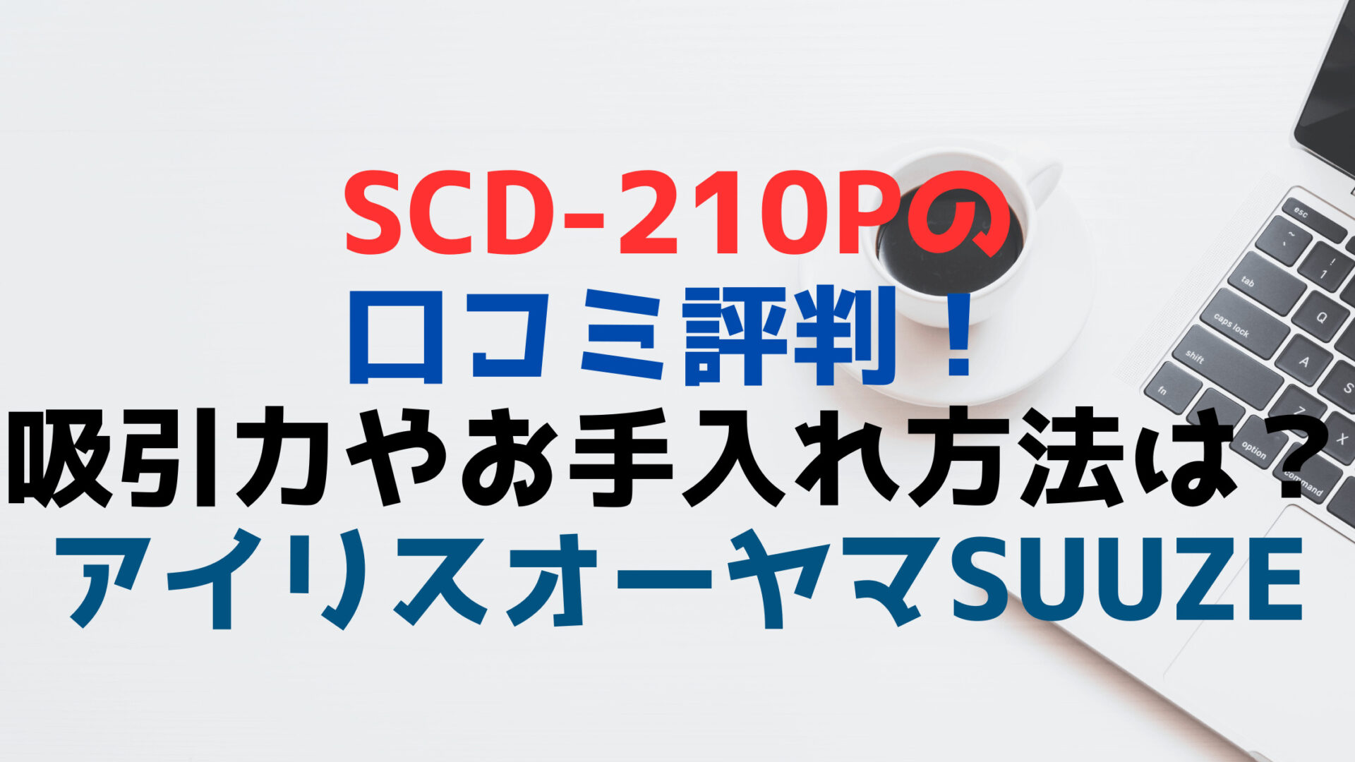 SCD-210Pの口コミ評判！吸引力やお手入れ方法は？アイリスオーヤマSUUZE | 家電ナビ