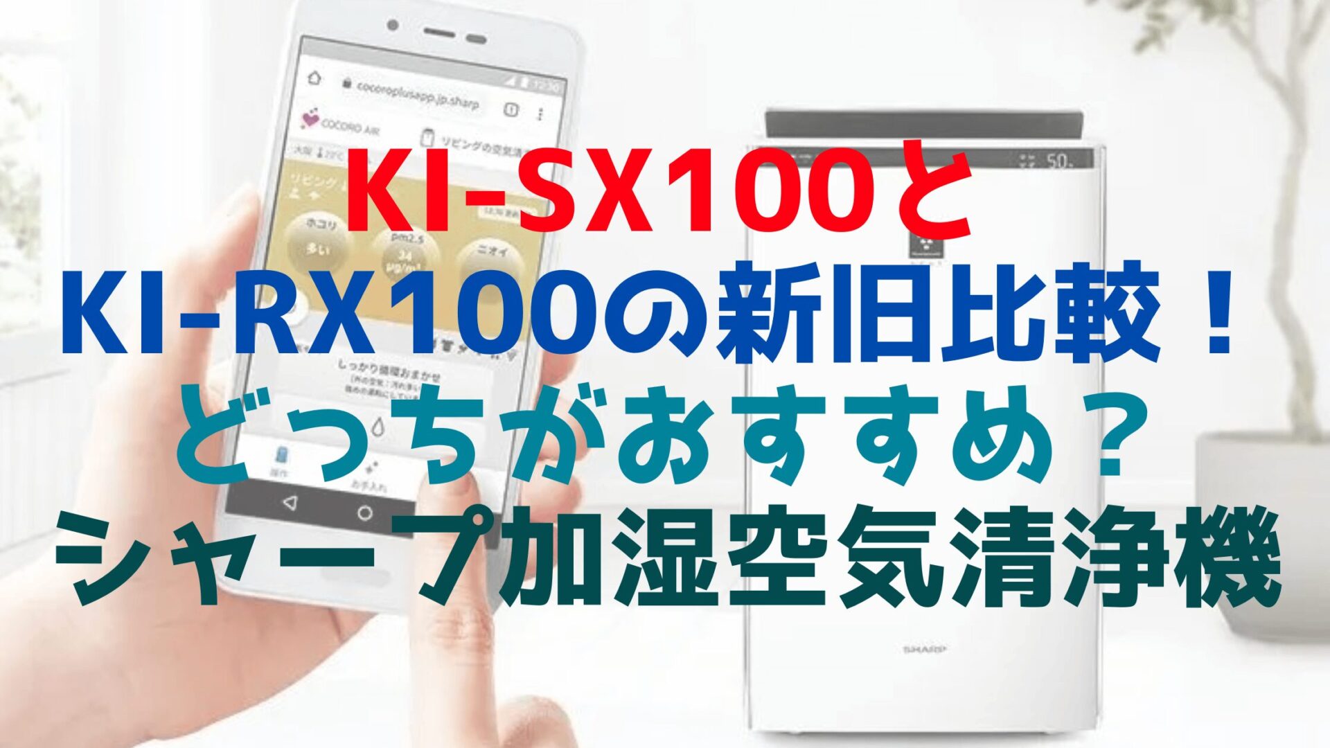KI-SX100とKI-RX100の新旧比較！どっちがおすすめ？シャープ加湿空気清浄機 | 家電ナビ