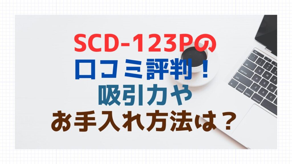 SCD-123Pの口コミ評判！吸引力やお手入れ方法は？ | 家電ナビ